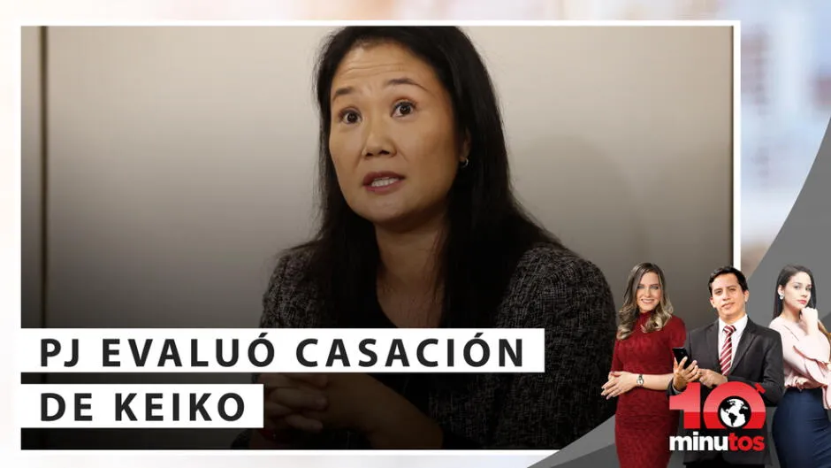 Poder Judicial Evaluó Casación De Keiko Fujimori 10 Minutos Edición Tarde